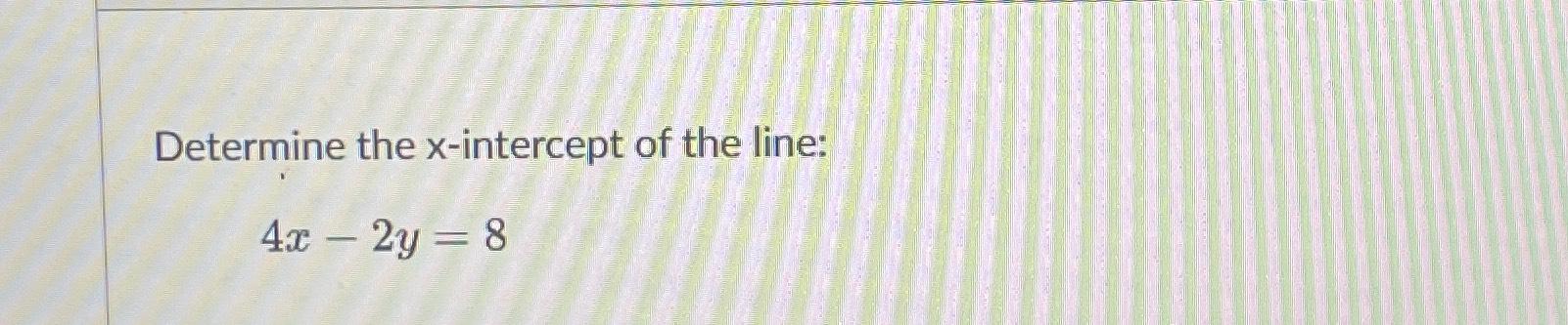 Solved Determine The X Intercept Of The Line 4x 2y 8