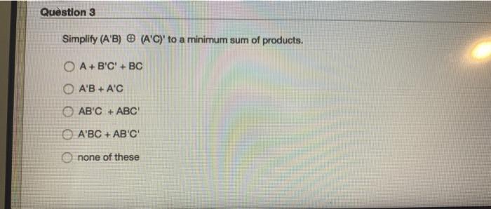 Solved Question 3 Simplify (A'B) O (A'C) to a minimum sum of | Chegg.com