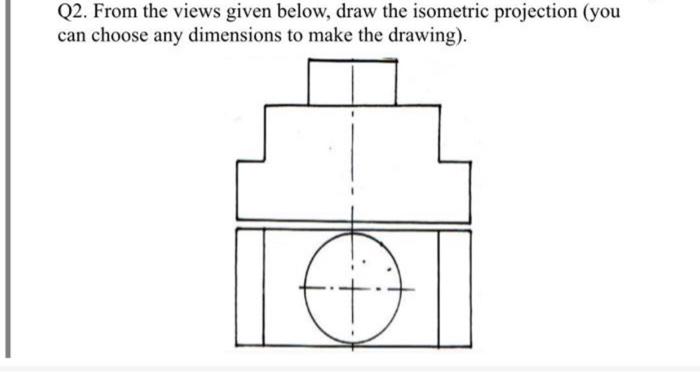Solved Q2. From the views given below, draw the isometric | Chegg.com