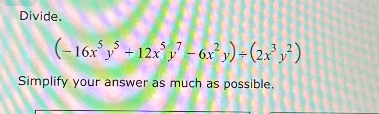 Solved Divide.(-16x5y5+12x5y7-6x2y)÷(2x3y2)Simplify your | Chegg.com