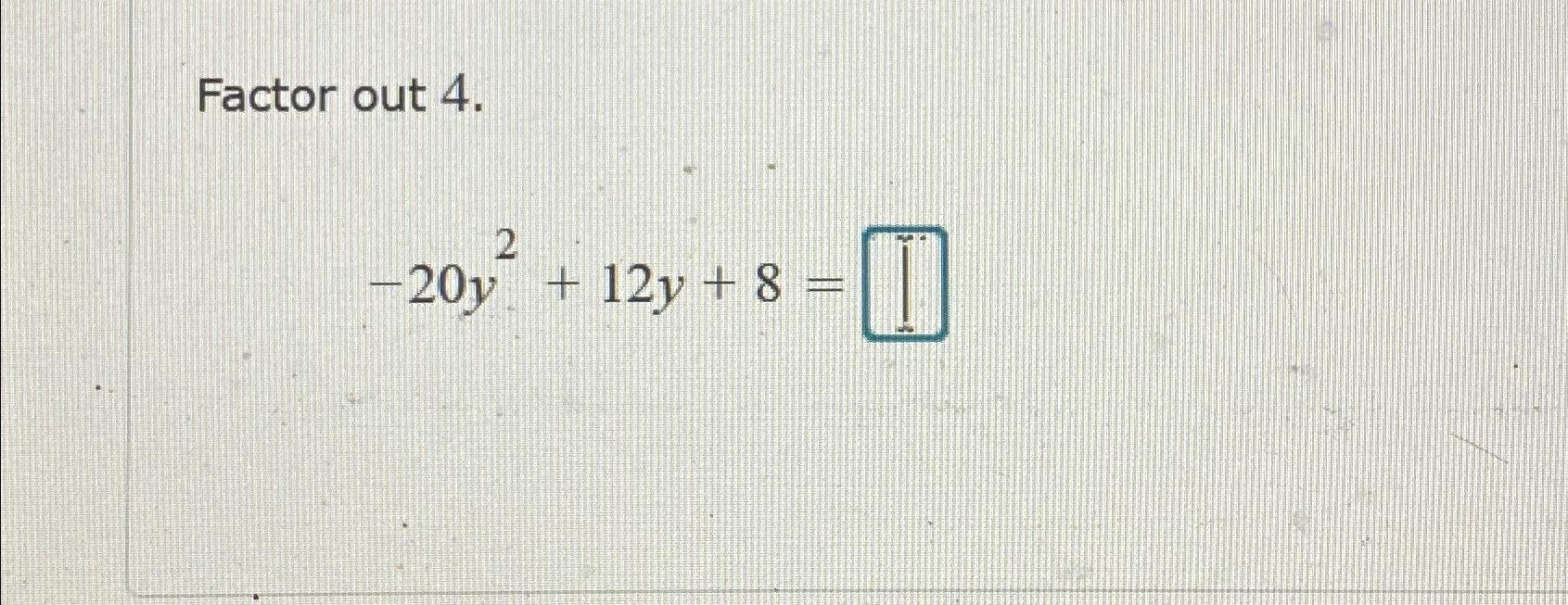Solved Factor out 4.-20y2+12y+8= | Chegg.com
