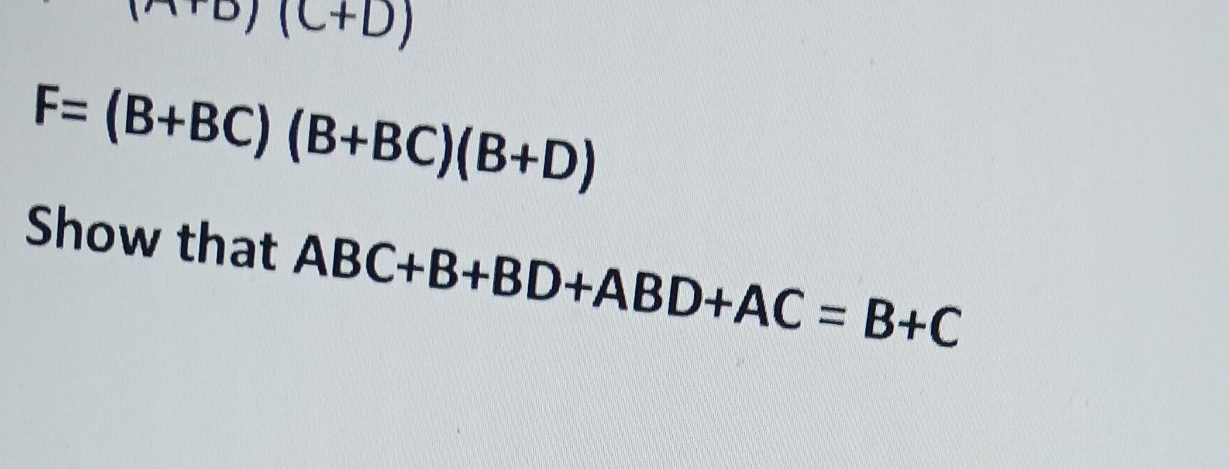 Solved F=(B+BC)(B+BC)(B+D) Show that ABC+B+BD+ABD+AC=B+C | Chegg.com