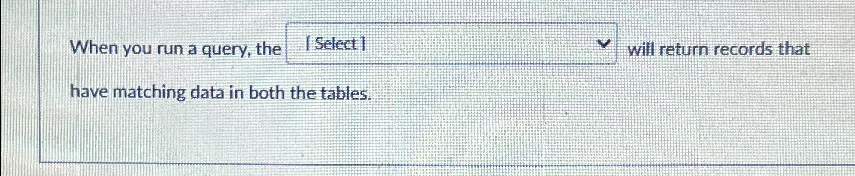 Solved When you run a query, the[Select]will return records | Chegg.com