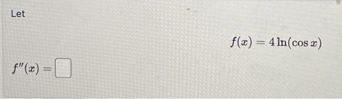 Solved Let f(x)=4ln(cosx) f′′(x)= | Chegg.com