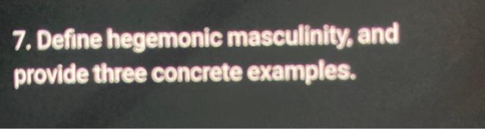 Solved 7. Define hegemonic masculinity, and provide three | Chegg.com
