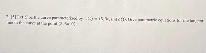 Solved 2. [5] Let C be the curve parameterized by r(t) = | Chegg.com