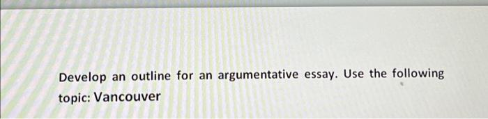 Develop an outline for an argumentative essay. Use | Chegg.com