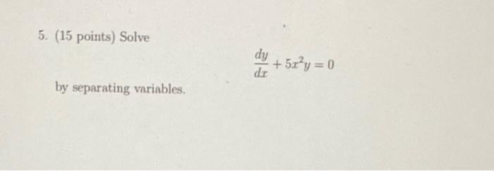 Solved 5. (15 points) Solve dxdy+5x2y=0 by separating | Chegg.com