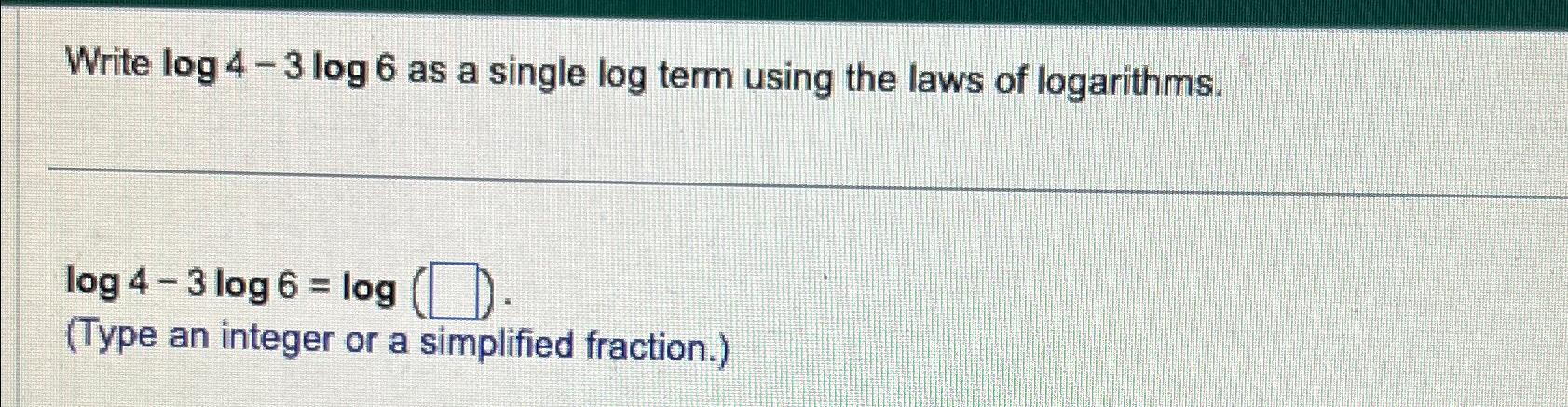 Solved Write log4-3log6 ﻿as a single log term using the laws | Chegg.com