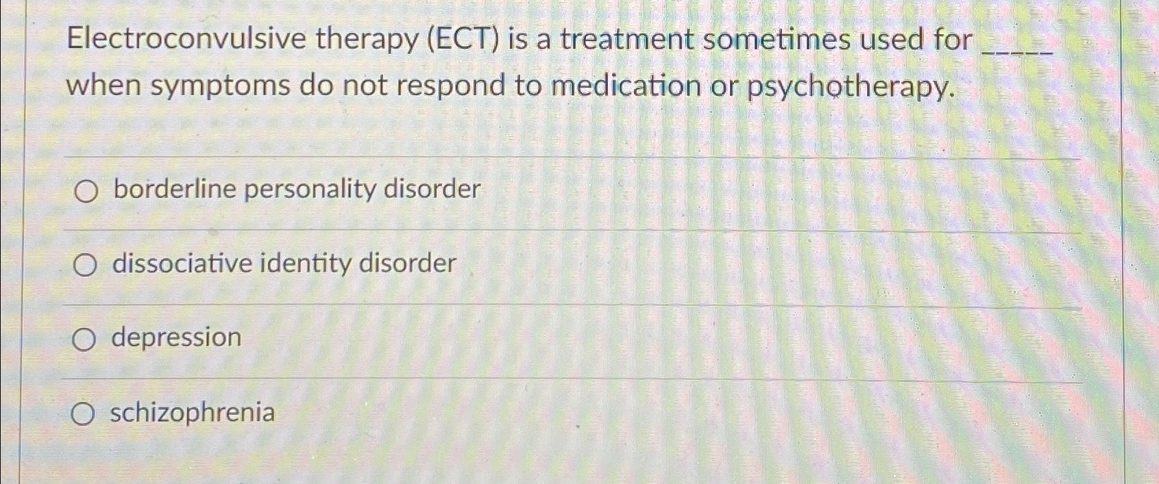 Solved Electroconvulsive therapy (ECT) ﻿is a treatment | Chegg.com