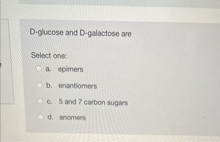 Solved D-glucose and D-galactose are Select one: a. epimers | Chegg.com