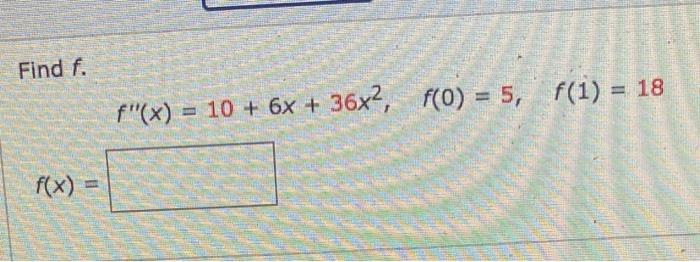 Solved Find f. f′′(x)=10+6x+36x2,f(0)=5,f(1)=18 | Chegg.com