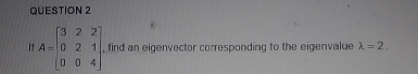 Solved QUESTION 2If A=[322021004], ﻿find an eigenvector | Chegg.com