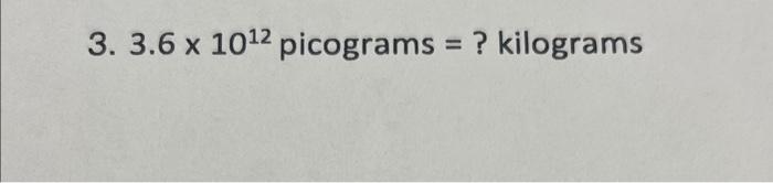 Solved 3. 3.6×1012 picograms = ? kilograms | Chegg.com