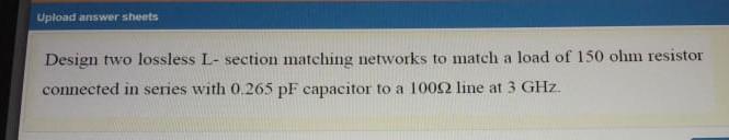 Solved Upload answer sheets Design two lossless L-section | Chegg.com