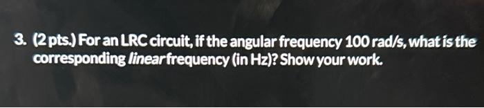Solved 3. (2 pts.) For an LRC circuit, if the angular | Chegg.com