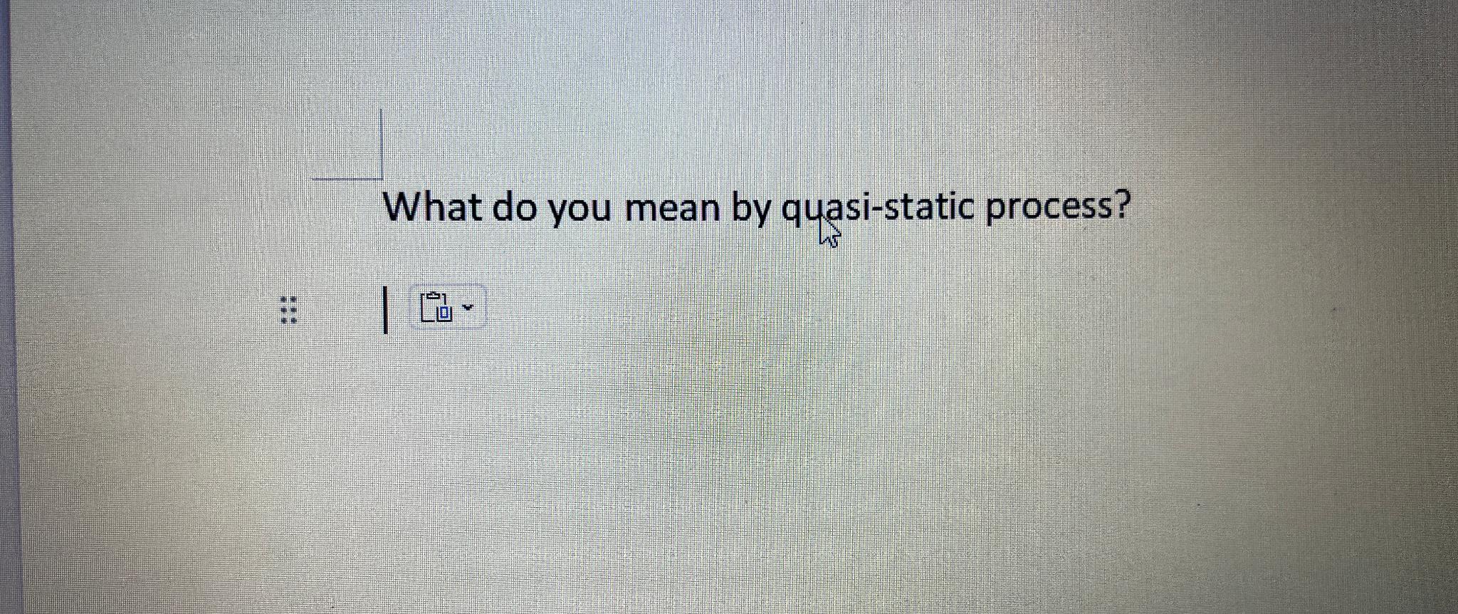 Solved What do you mean by quasi-static process? | Chegg.com