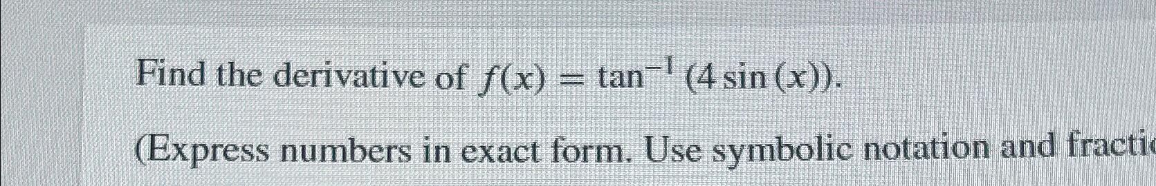 Solved Find the derivative of f(x)=tan-1(4sin(x)).(Express | Chegg.com