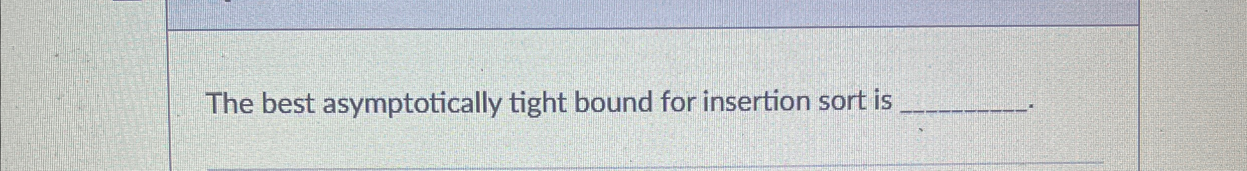 Solved The best asymptotically tight bound for insertion | Chegg.com Solved The best asymptotically tight bound for insertion | Chegg.com