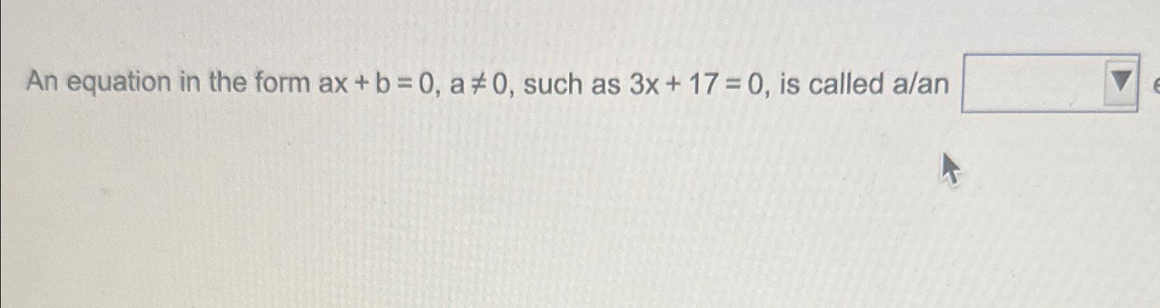 Solved An equation in the form ax+b=0,a≠0, ﻿such as 3x+17=0, | Chegg.com
