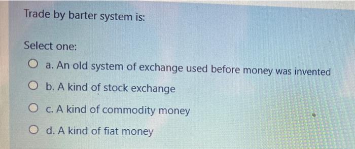 Solved Trade by barter system is: Select one: O a. An old | Chegg.com