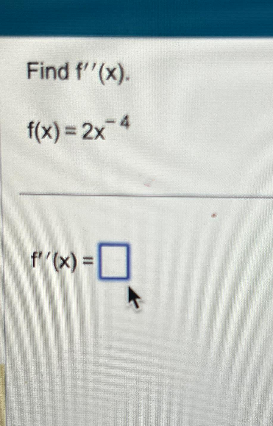 Solved Find f''(x).f(x)=2x-4f''(x)= | Chegg.com
