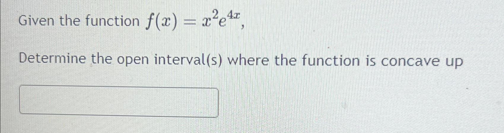 Solved Given the function f(x)=x2e4x,Determine the open | Chegg.com