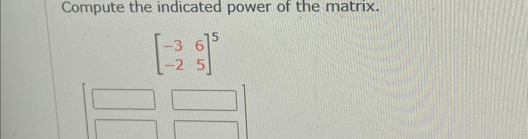 Solved Compute the indicated power of the matrix.[-36-25]5 | Chegg.com