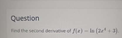 Solved QuestionFind the second derivative of f(x)=ln(2x4+3). | Chegg.com