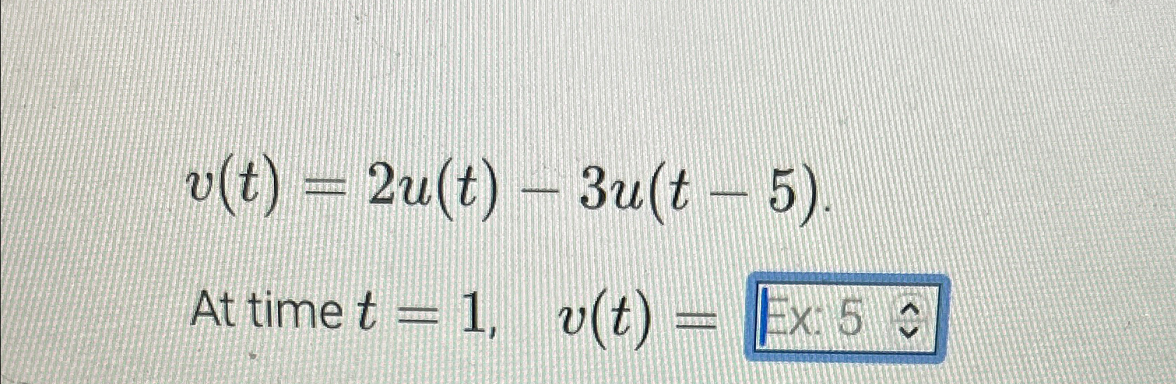 Solved v(t)=2u(t)-3u(t-5)At time t=1,v(t)= | Chegg.com