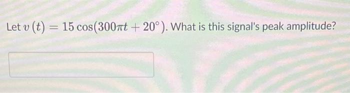 Solved Let v(t)=15cos(300πt+20∘). What is this signal's peak | Chegg.com