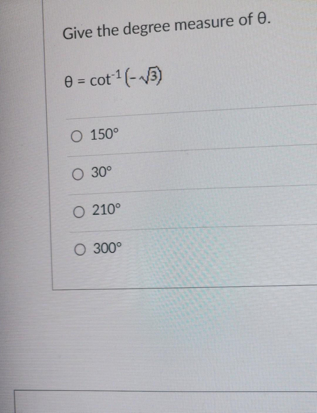 Solved Give the degree measure of θ. θ=cot−1(−3) 150∘ 30∘ | Chegg.com