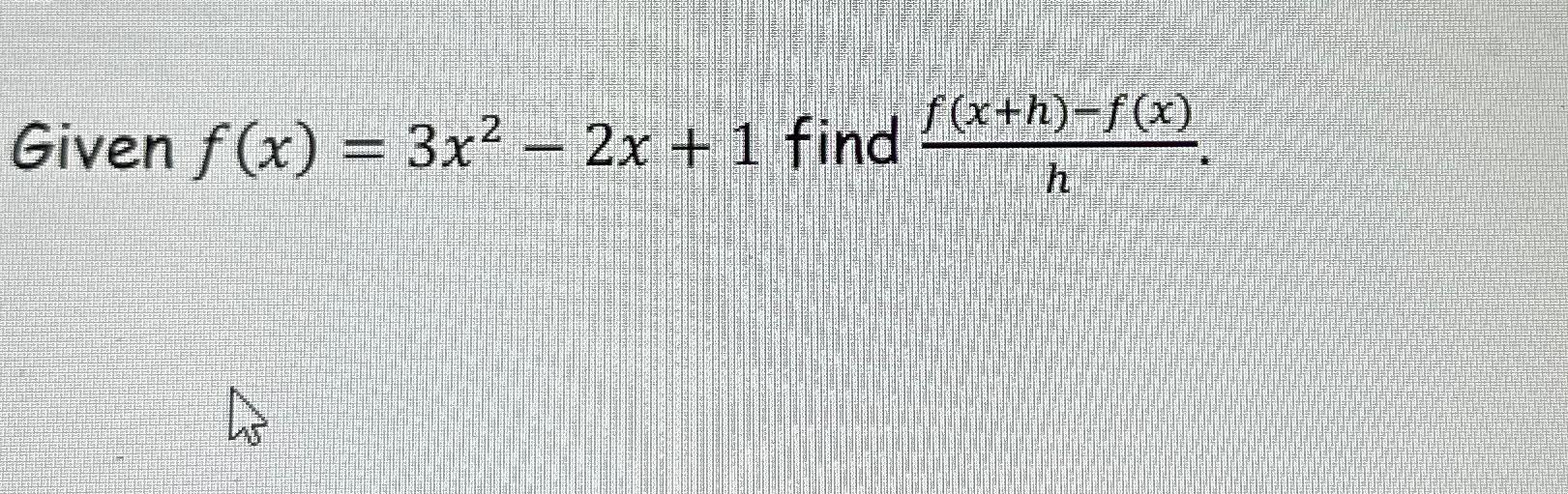Solved Given f(x)=3x2-2x+1 ﻿find f(x+h)-f(x)h | Chegg.com