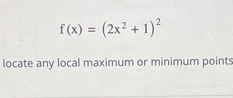 Solved f(x)=(2x2+1)2locate any local maximum or minimum | Chegg.com