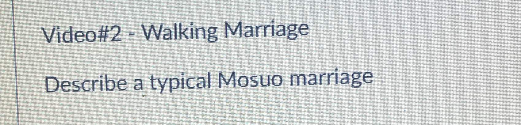 Solved Video#2 - ﻿Walking MarriageDescribe a typical Mosuo | Chegg.com