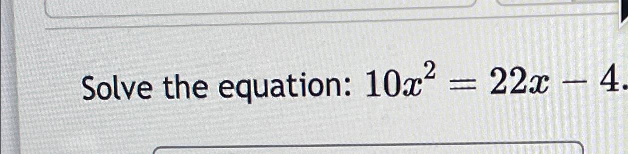 Solved Solve the equation: 10x2=22x-4 | Chegg.com