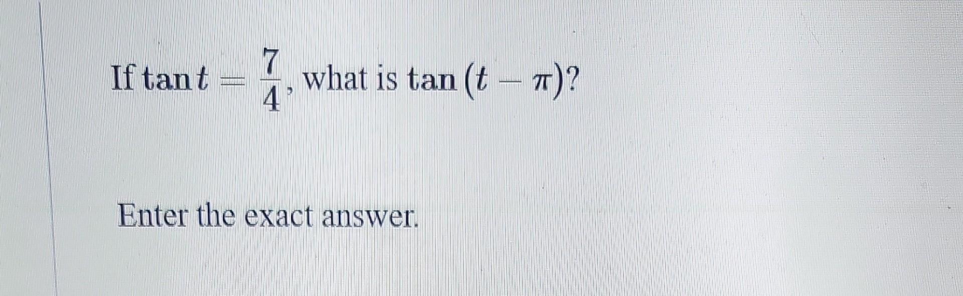 Solved If tant=47, what is tan(t−π)? Enter the exact answer. | Chegg.com