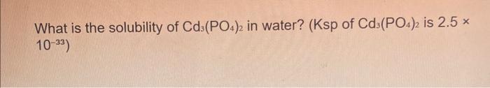 Solved What is the solubility of Cd3(PO4)2 in water? (Kspof | Chegg.com