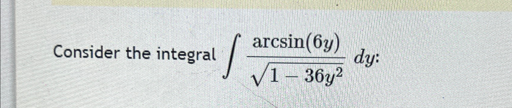 Solved Consider the integral ∫﻿﻿arcsin(6y)1-36y22dy ﻿: | Chegg.com