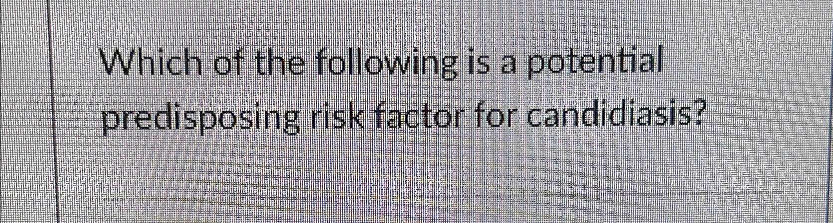 Solved Which of the following is a potential predisposing | Chegg.com