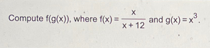Solved Compute f(g(x)), ﻿where f(x)=xx+12 ﻿and g(x)=x3 | Chegg.com