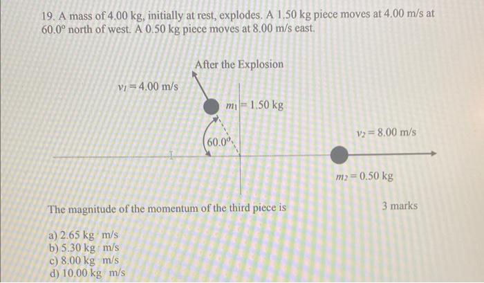 Solved 19. A mass of 4.00 kg, initially at rest, explodes. A | Chegg.com