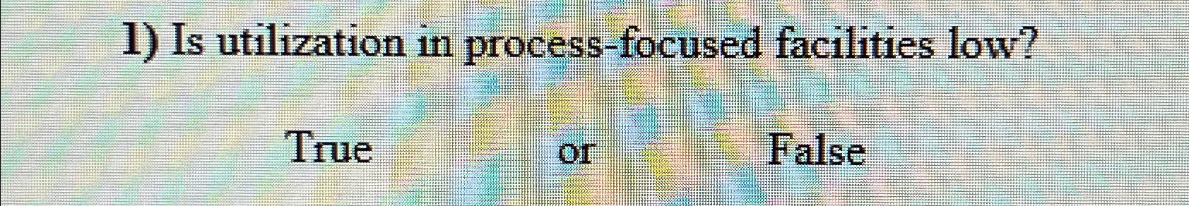 Solved Is utilization in process-focused facilities | Chegg.com