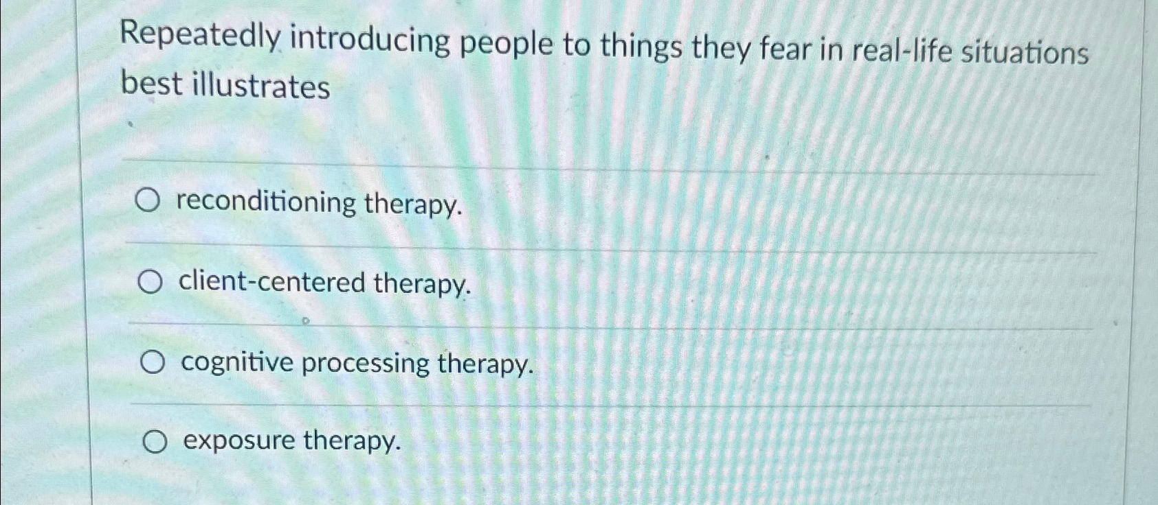 Solved Repeatedly introducing people to things they fear in | Chegg.com