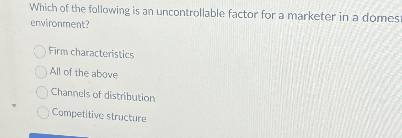 Solved Which of the following is an uncontrollable factor | Chegg.com