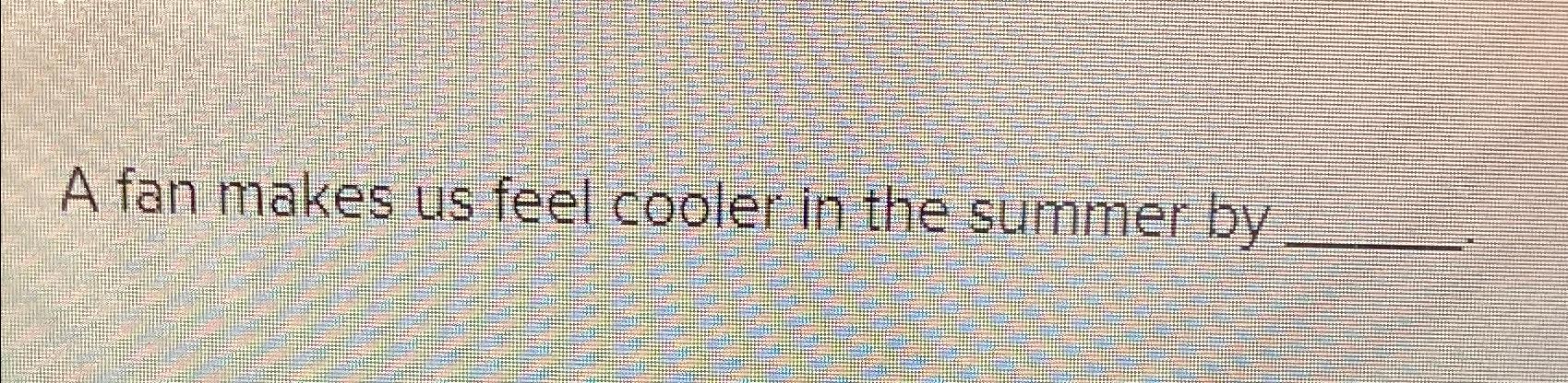 Solved A fan makes us feel cooler in the summer by | Chegg.com