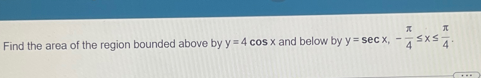 Solved Find the area of the region bounded above by y=4cosx | Chegg.com