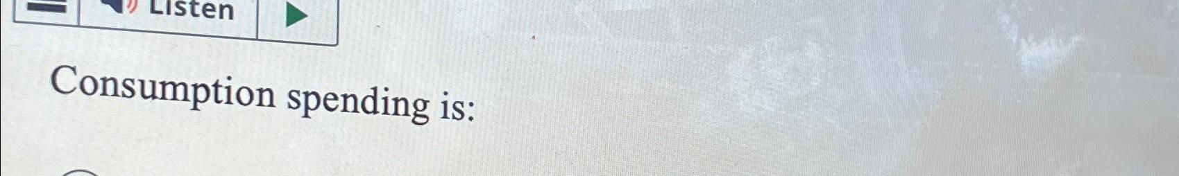 Solved Consumption spending is: | Chegg.com