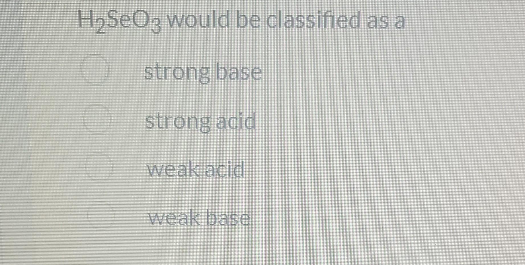 Solved H2SeO3 would be classified as a strong base strong | Chegg.com