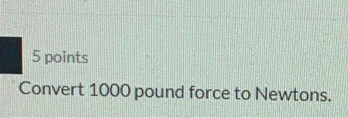 Solved 5 points Convert 1000 pound force to Newtons. | Chegg.com